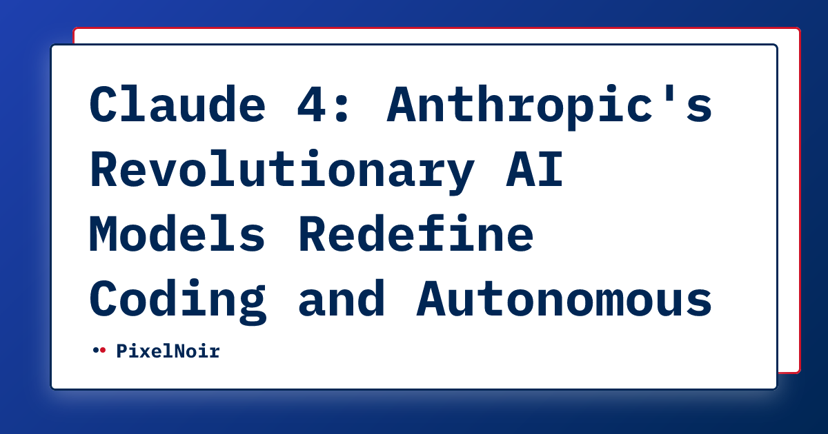 Claude 4: Anthropic's Revolutionary AI Models Redefine Coding and Autonomous Agents | PixelNoir