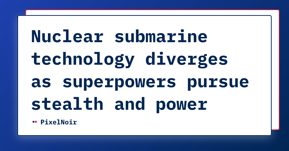 Nuclear submarine technology diverges as superpowers pursue stealth and ...